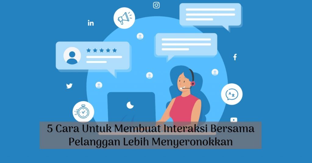 5 Cara Untuk Membuat Interaksi Bersama Pelanggan Lebih Menyeronokkan